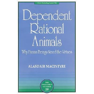 Dependent Rational Animals: Why Human Beings Need the Virtues by ...