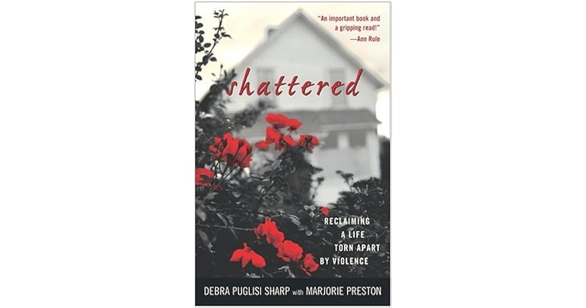 Shattered: Reclaiming a Life Torn Apart by Violence by Debra Puglisi Sharp