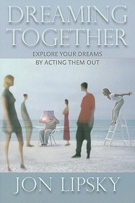 Dreaming Together: Explore Your Dreams by Acting Them Out by Jon Lipsky