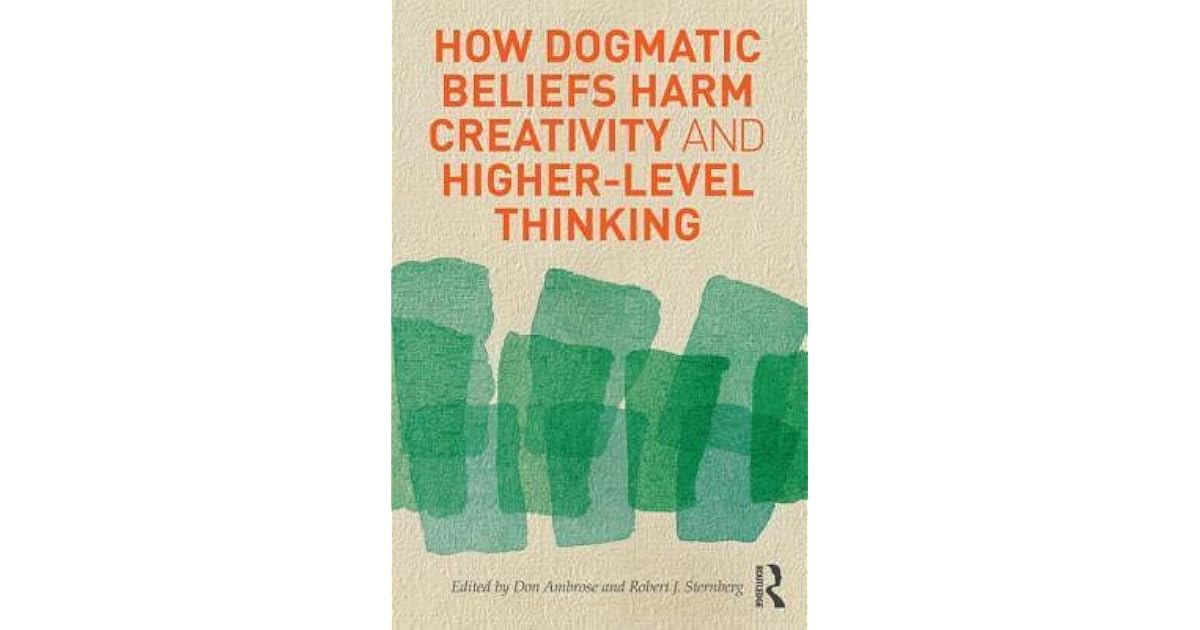 How Dogmatic Beliefs Harm Creativity and Higher-Level Thinking by Don ...