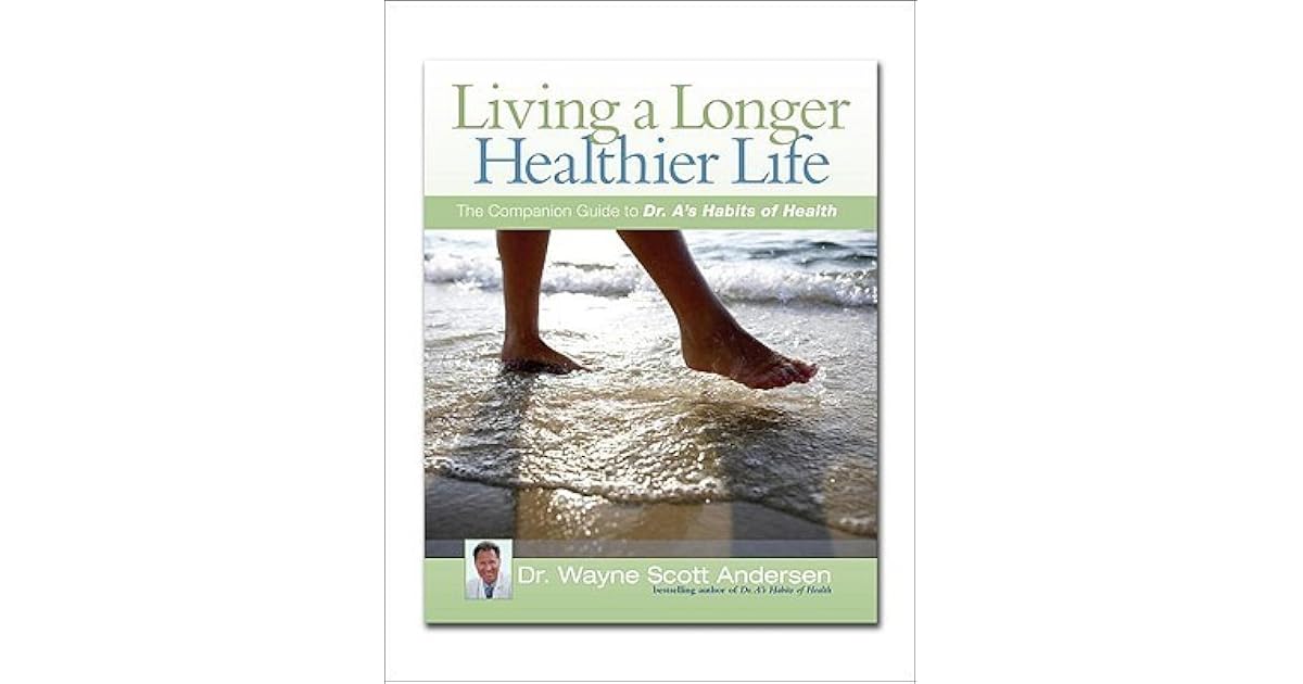 Living a Longer, Healthier Life: The Companion Guide to Dr. A's Habits of Health by Wayne Scott ...