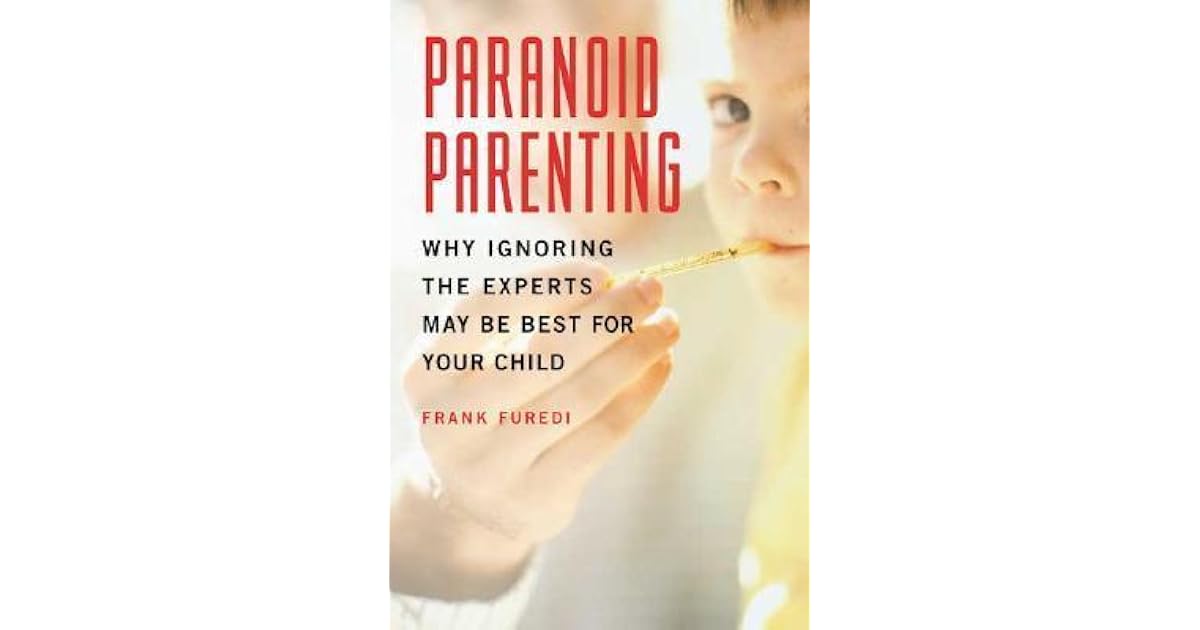Paranoid Parenting: Why Ignoring the Experts May Be Best for Your Child ...