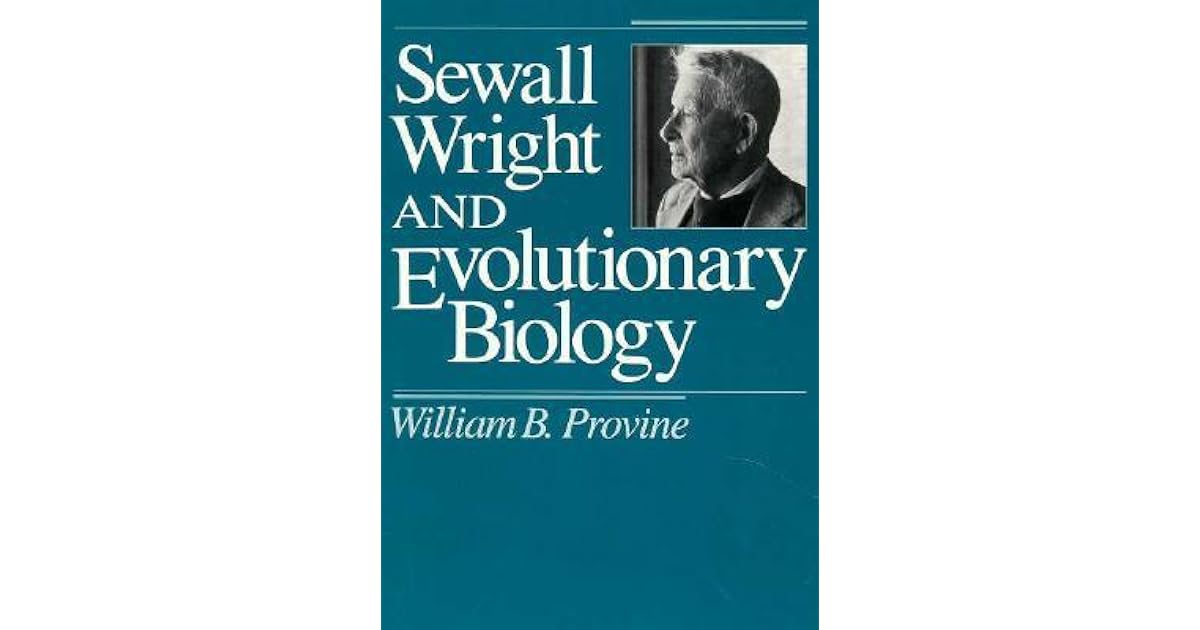Sewall Wright and Evolutionary Biology by William B. Provine