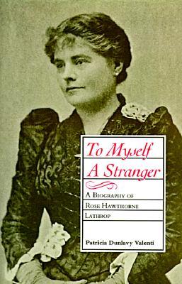 To Myself a Stranger: A Biography of Rose Hawthorne Lathrop by Patricia ...