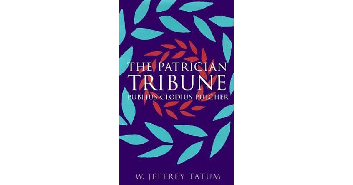 The Patrician Tribune: Publius Clodius Pulcher by W. Jeffrey Tatum