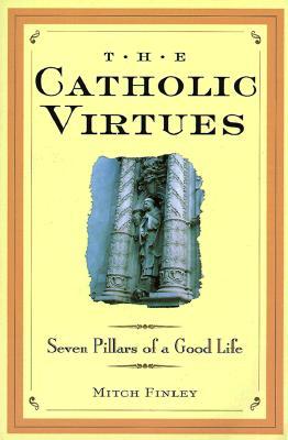 The Catholic Virtues: Seven Pillars of a Good Life by Mitch Finley