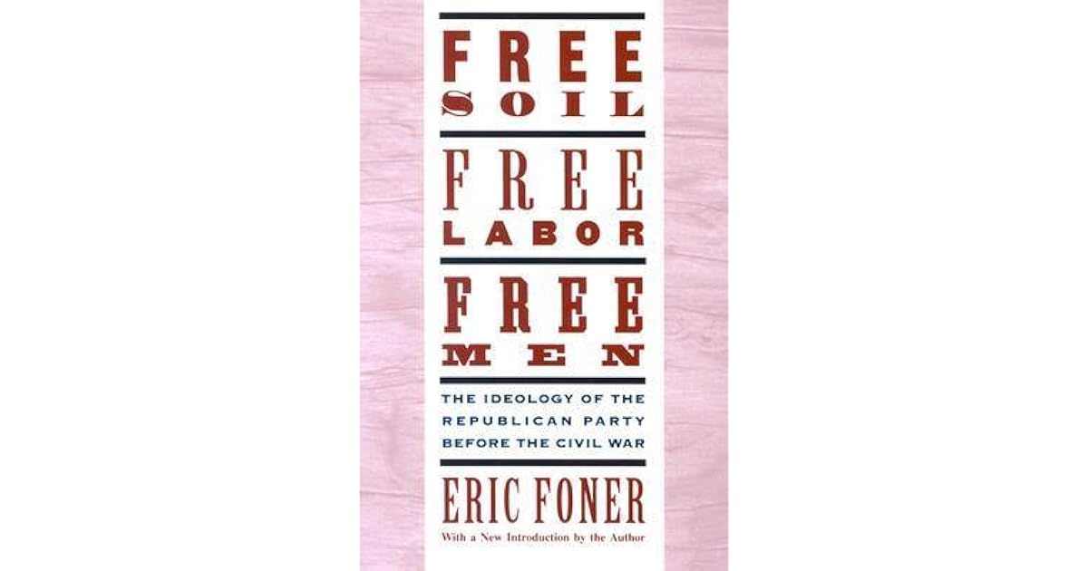 Free Soil, Free Labor, Free Men: The Ideology of the Republican Party ...