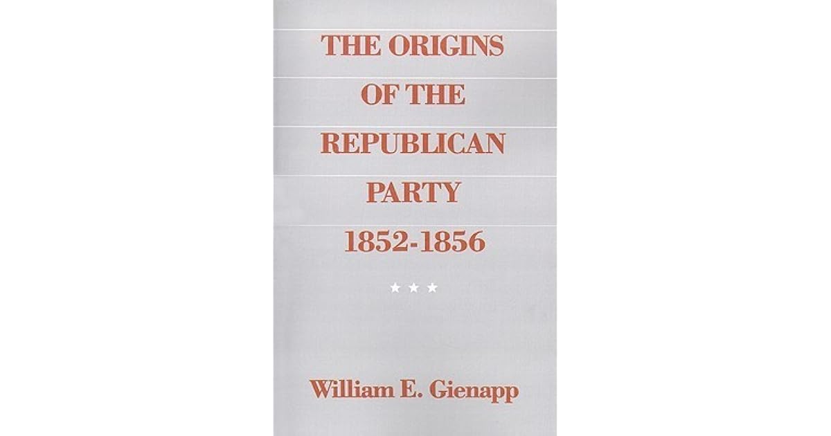 The Origins of the Republican Party 1852-1856 by William E. Gienapp