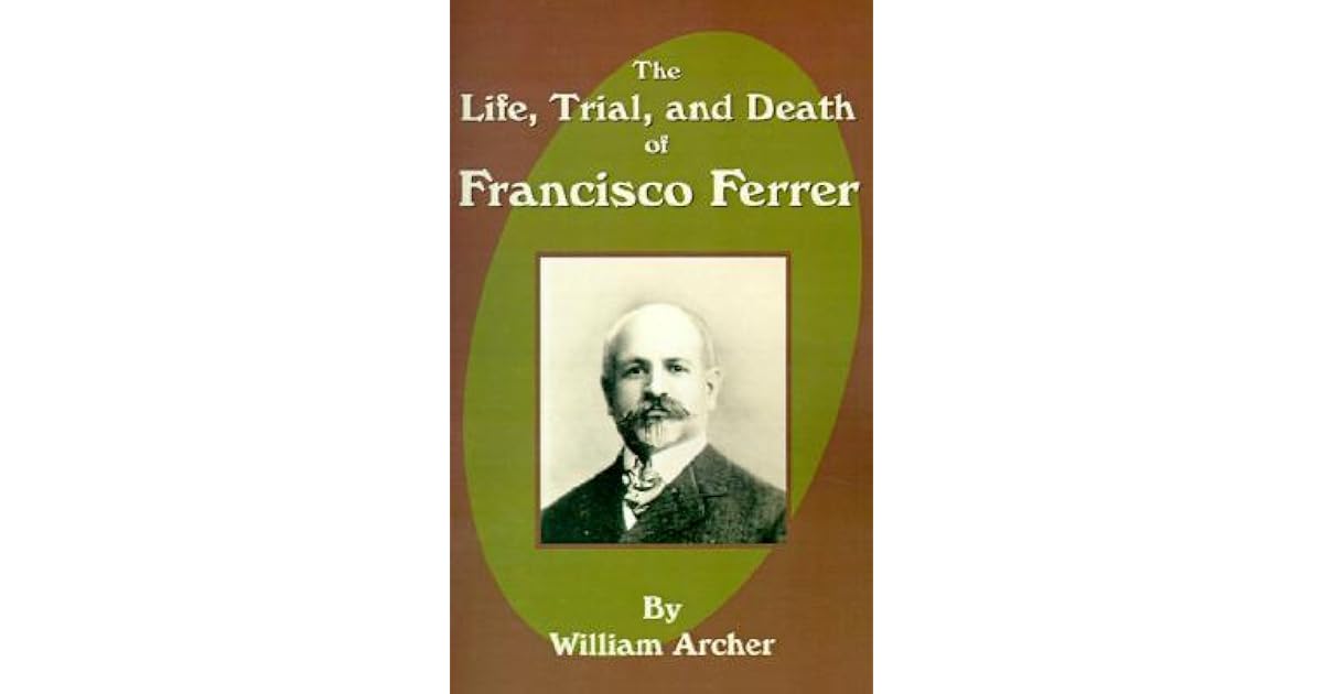 The Life, Trial, and Death of Francisco Ferrer by William Archer