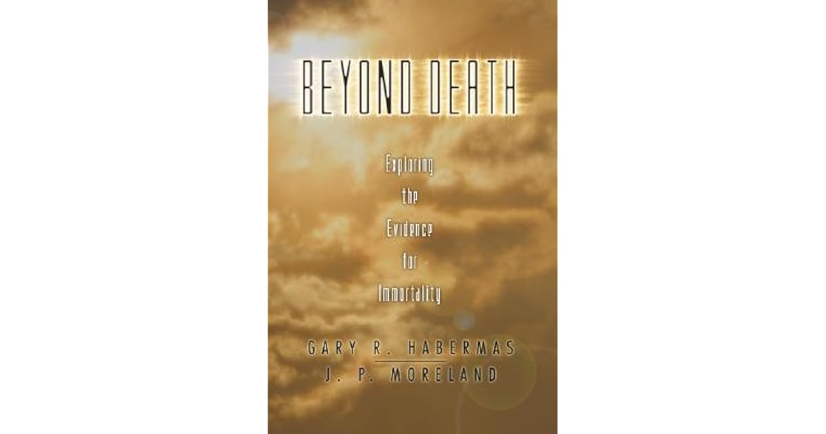 Beyond Death: Exploring the Evidence for Immortality by Gary R. Habermas