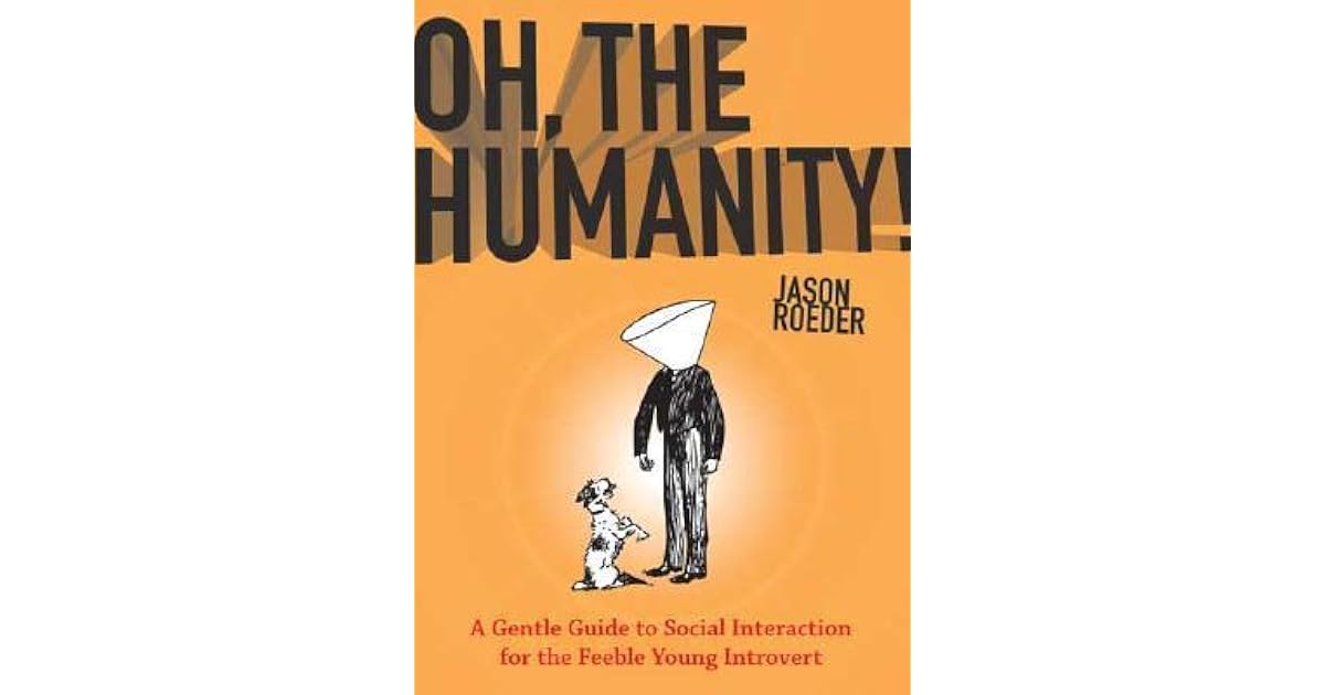 Oh, the Humanity!: A Gentle Guide to Social Interaction for the Feeble ...