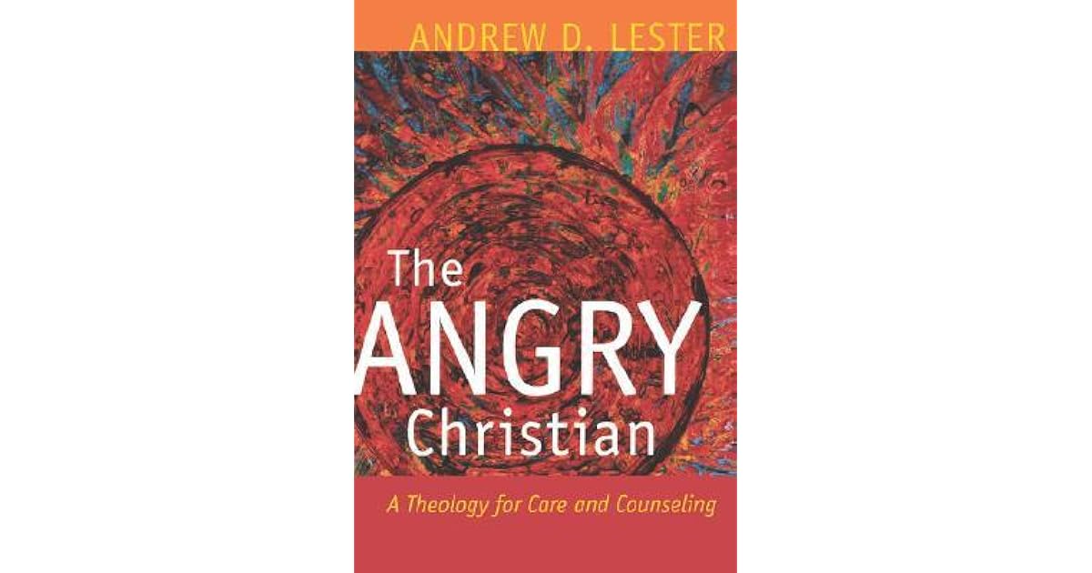 The Angry Christian: A Theology for Care and Counseling by Andrew D. Lester