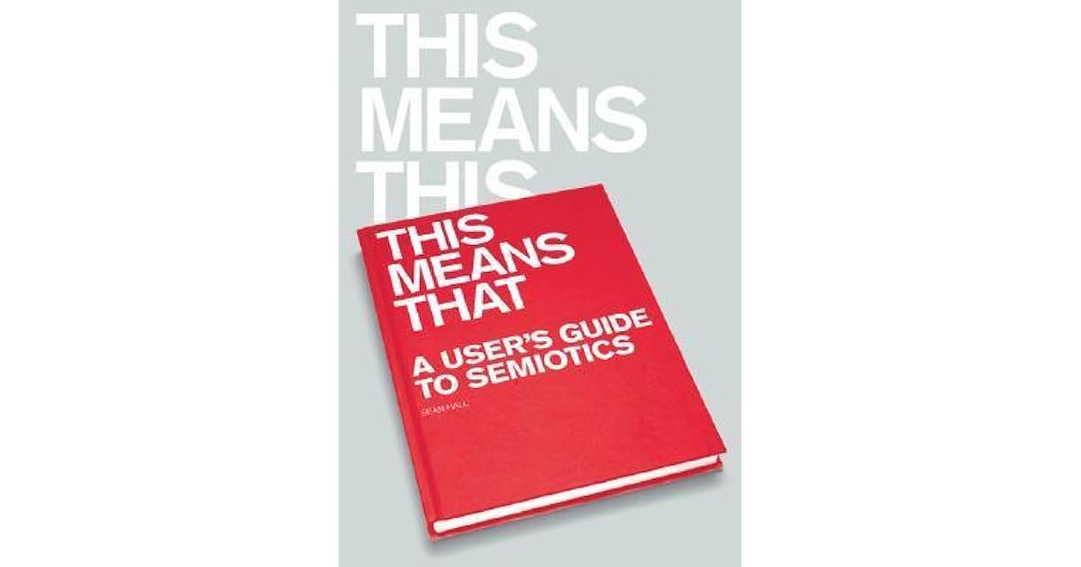 This Means This, This Means That: A User's Guide to Semiotics by Sean Hall