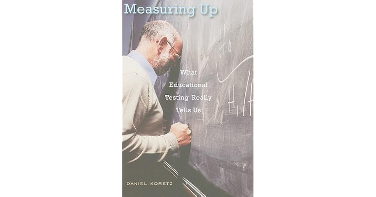 Measuring Up: What Educational Testing Really Tells Us by Daniel Koretz