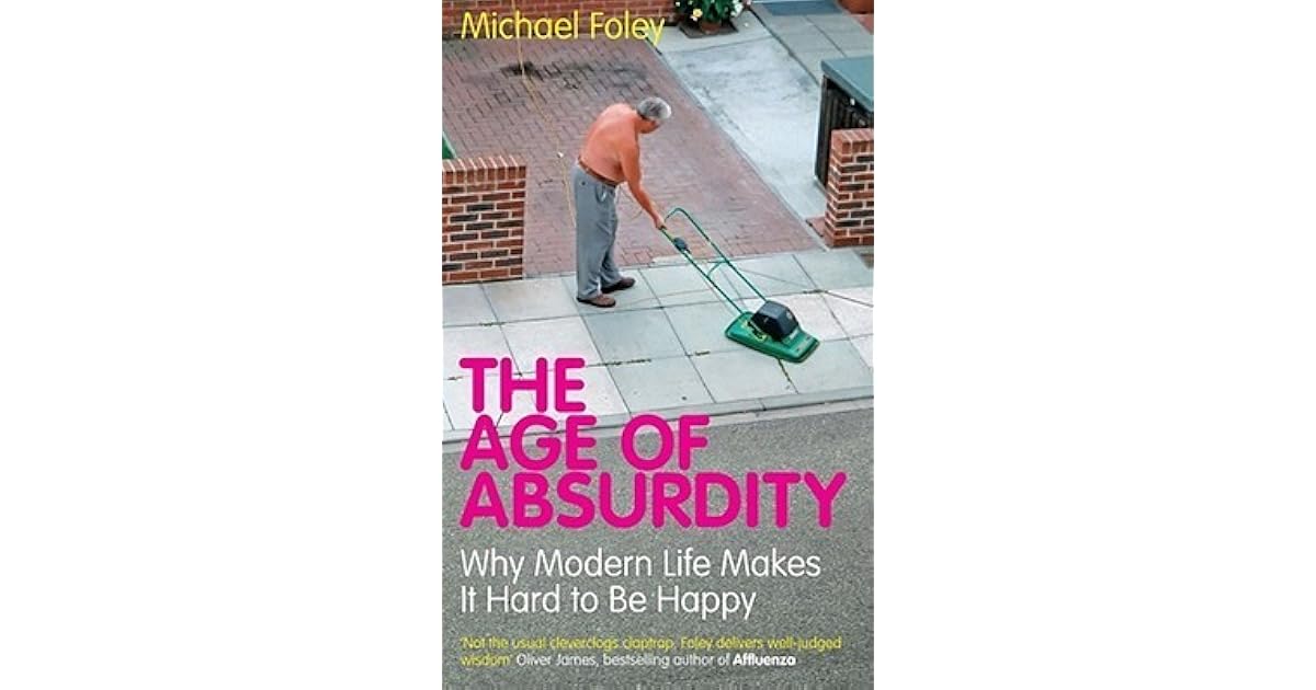 The Age Of Absurdity: Why Modern Life Makes It Hard To Be Happy by ...