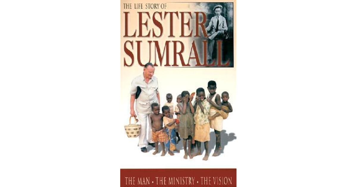 The Life Story of Lester Sumrall: The Man, the Ministry, the Vision by ...