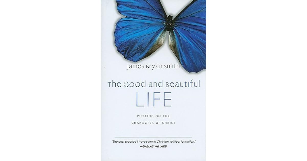The Good and Beautiful Life: Putting on the Character of Christ by ...