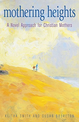Mothering Heights: A Novel Approach for Christian Mothers by Keitha Smith
