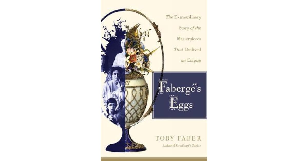 Faberge's Eggs: The Extraordinary Story of the Masterpieces That ...