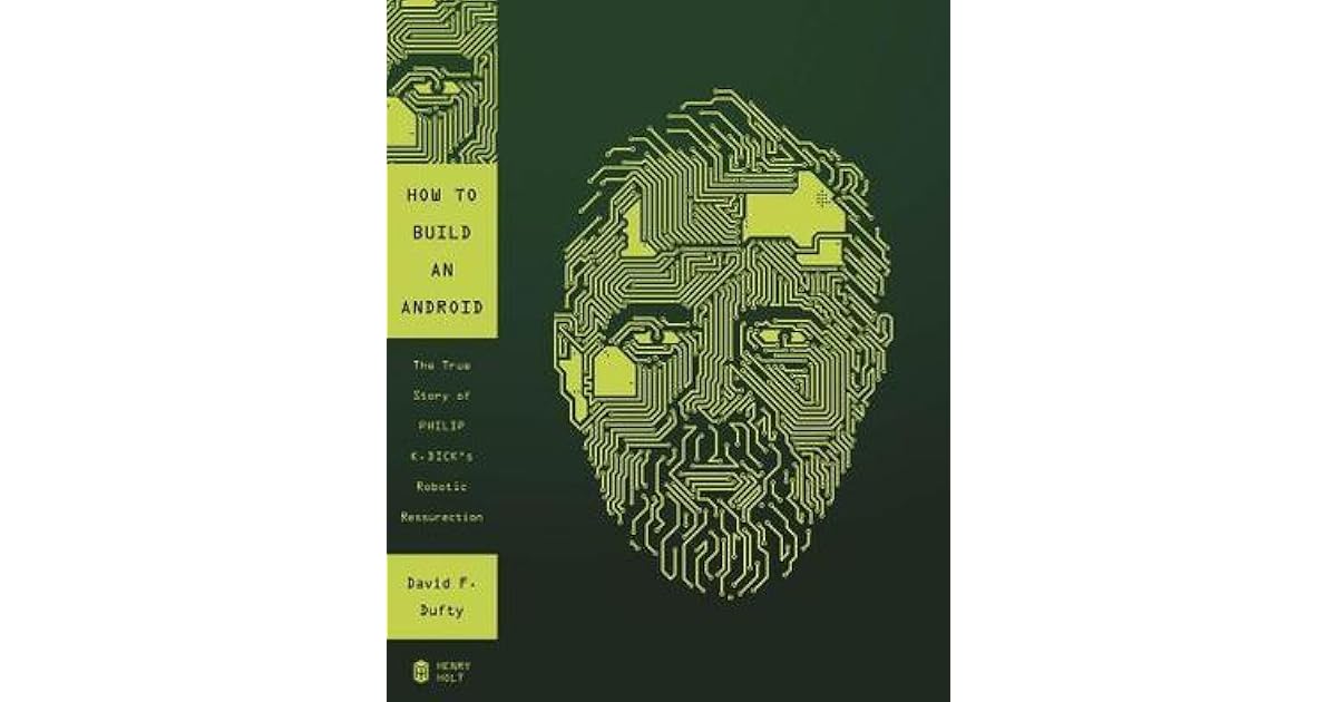 How to Build an Android: The True Story of Philip K. Dick's Robotic ...