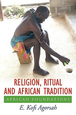 Religion, Ritual and African Tradition: African Foundations by E. Kofi ...