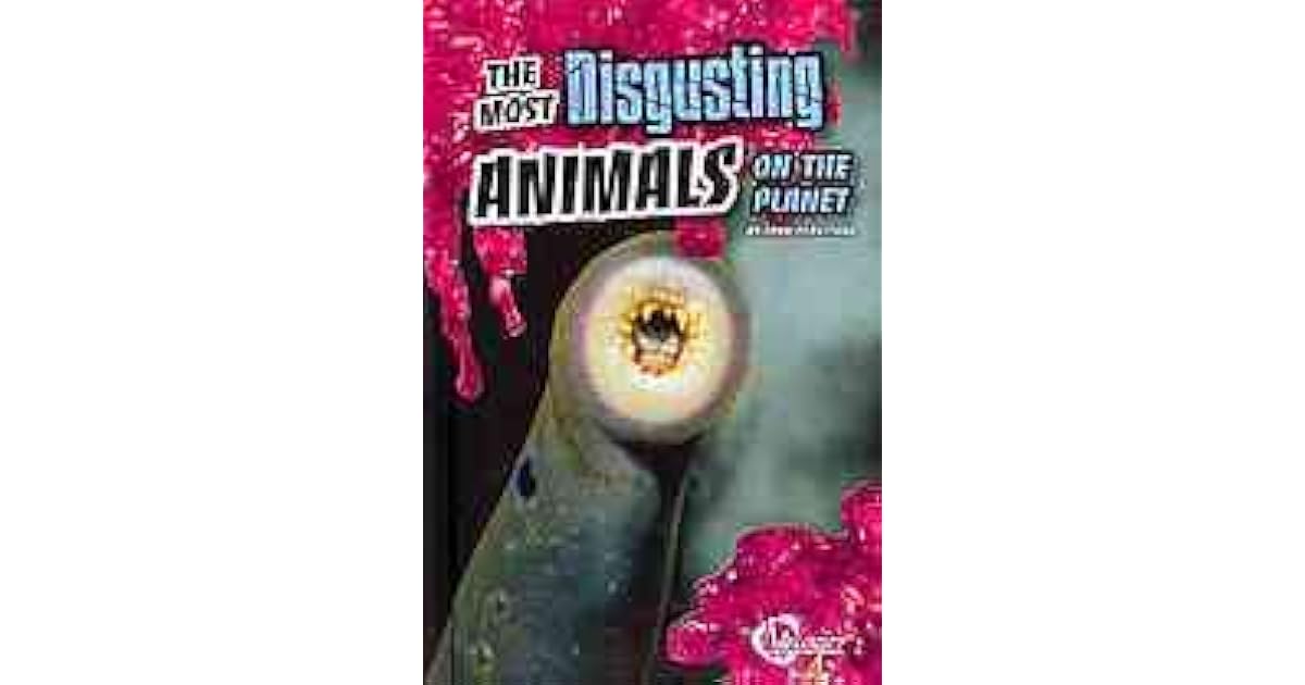 The Most Disgusting Animals on the Planet by John Perritano