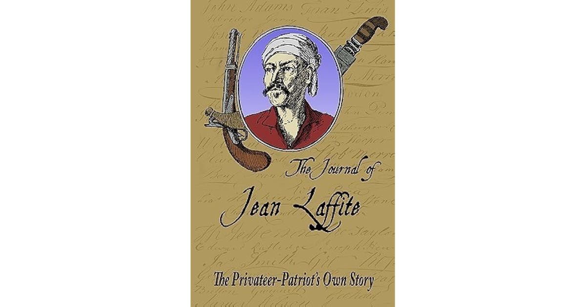 The Journal Of Jean Laffite: The Privateer Patriot's Own Story by Jean ...