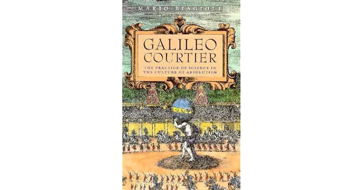 Galileo, Courtier: The Practice of Science in the Culture of Absolutism ...
