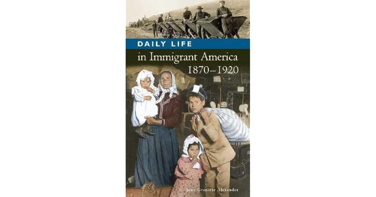 Daily Life in Immigrant America, 1870-1920 by June Granatir Alexander