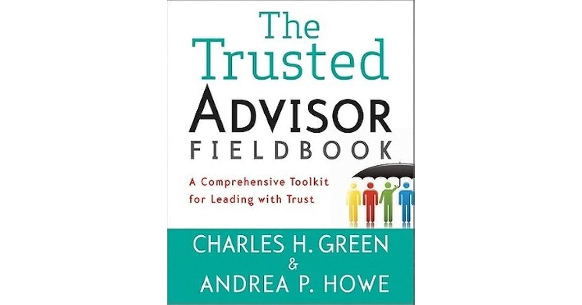 The Trusted Advisor Fieldbook: A Comprehensive Toolkit for Leading with ...