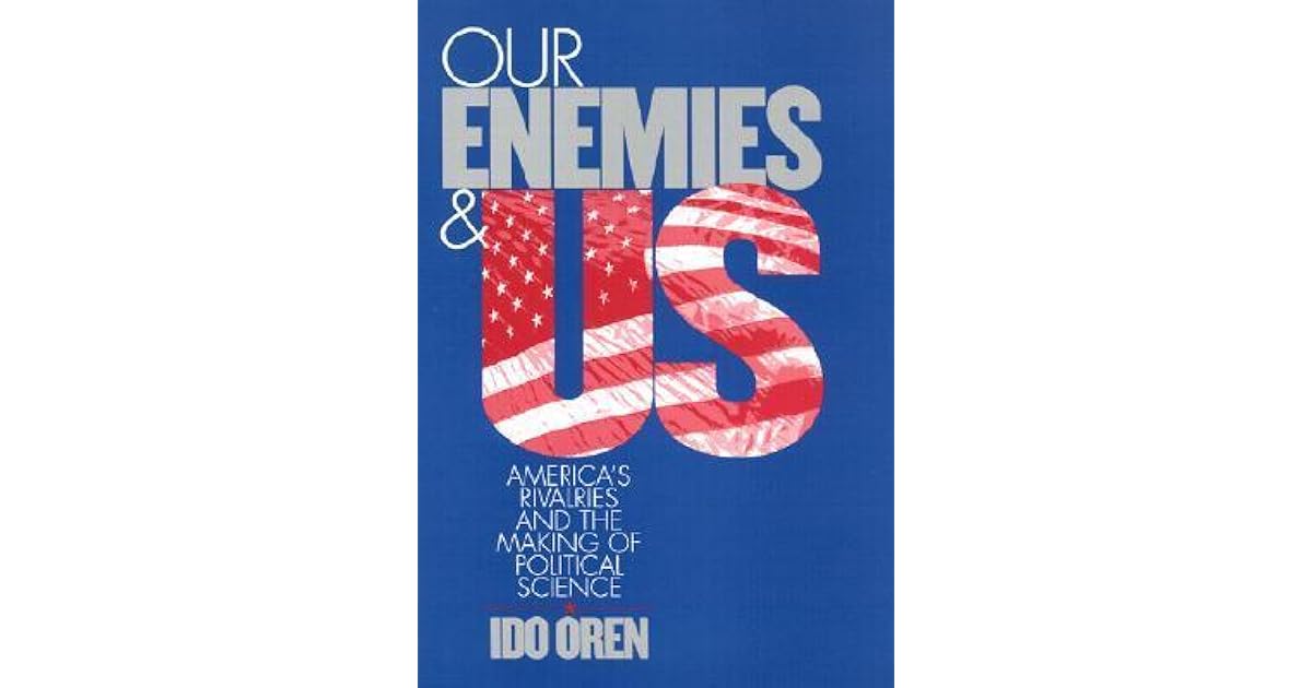 Our Enemies and Us: America's Rivalries and the Making of Political ...