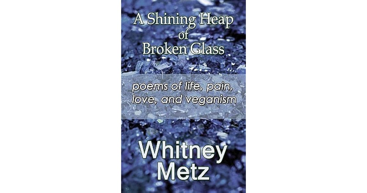 A Shining Heap of Broken Glass: Poems of Life, Pain, Love and Veganism ...