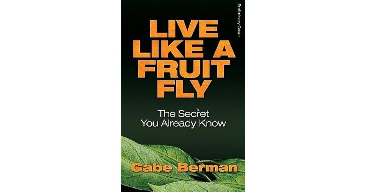 Live Like a Fruit Fly: The Secret You Already Know by Gabe Berman