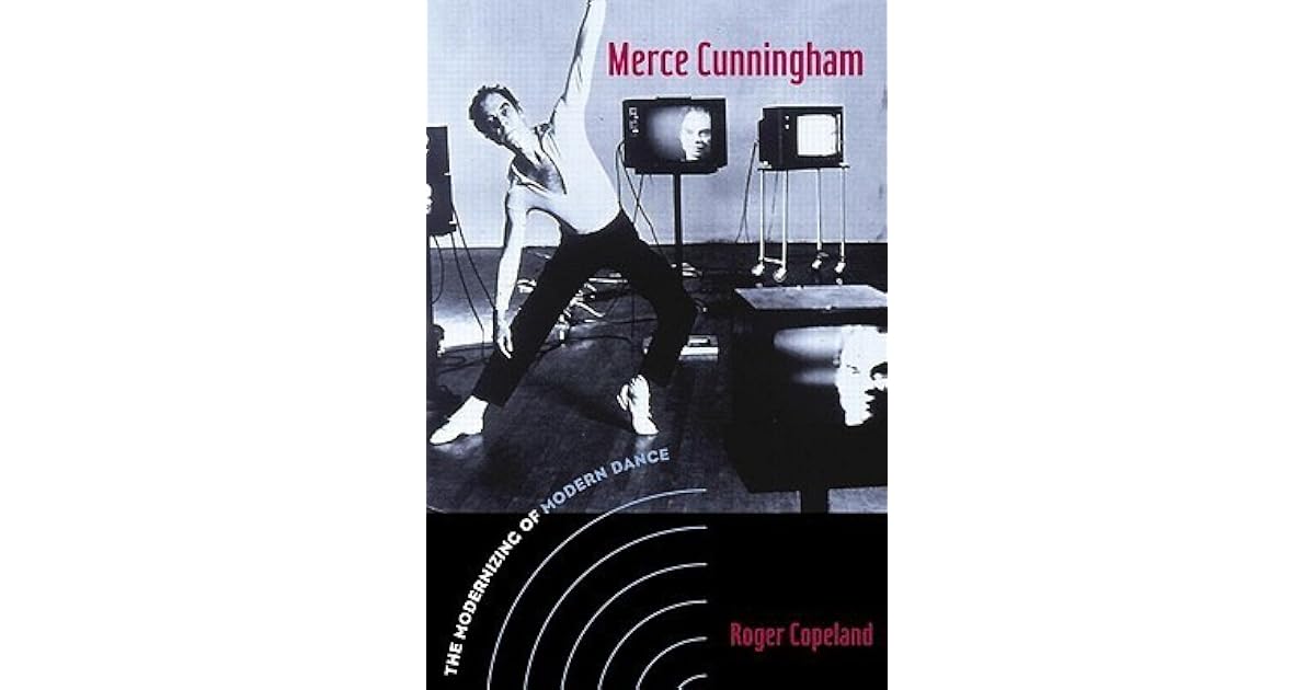 Merce Cunningham: The Modernizing of Modern Dance by Roger Copeland
