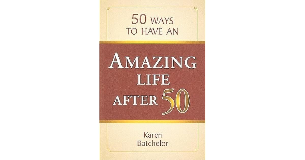 50 Ways To Have An Amazing Life After 50 by Karen Batchelor