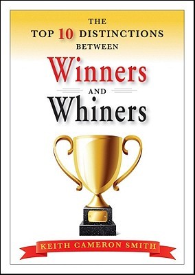 The Top 10 Distinctions Between Winners and Whiners by Keith Cameron Smith