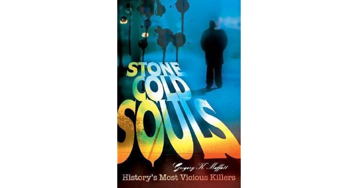 Stone Cold Souls: History's Most Vicious Killers by Gregory K. Moffatt