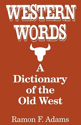 Western Words: A Dictionary of the Old West by Ramon F. Adams
