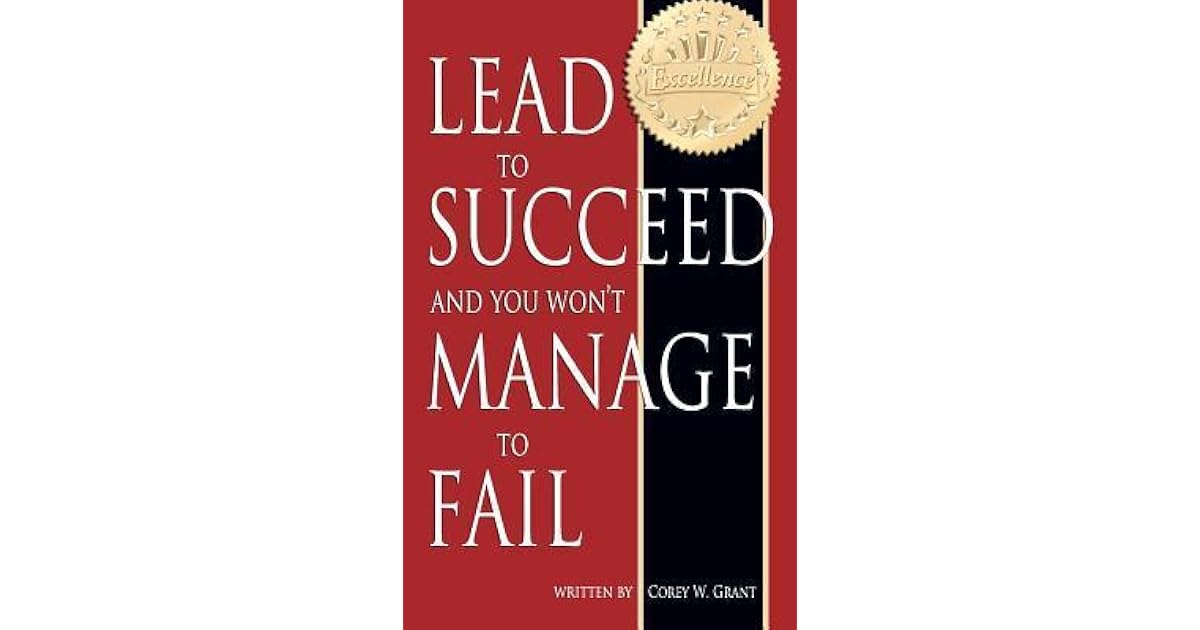 Lead to Succeed and You Won't Manage to Fail by Corey W. Grant