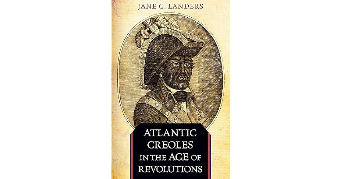 Atlantic Creoles in the Age of Revolutions by Jane G. Landers