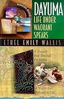 The Dayuma Story: Life Under Auca Spears by Ethel Emily Wallis