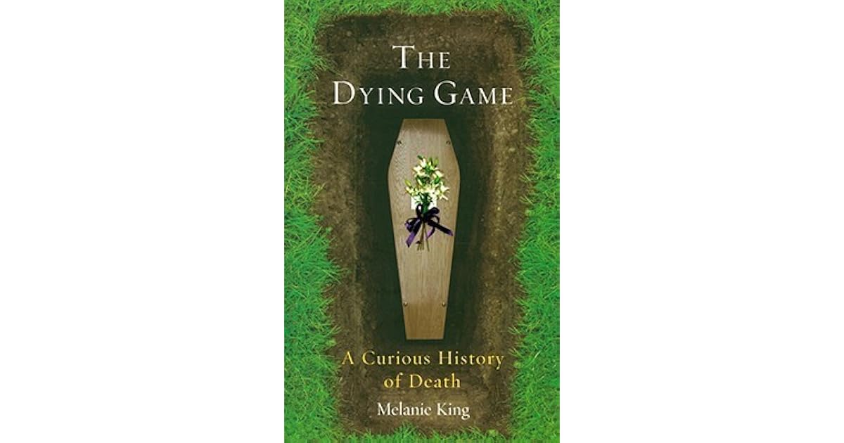 The Dying Game: A Curious History of Death by Melanie King