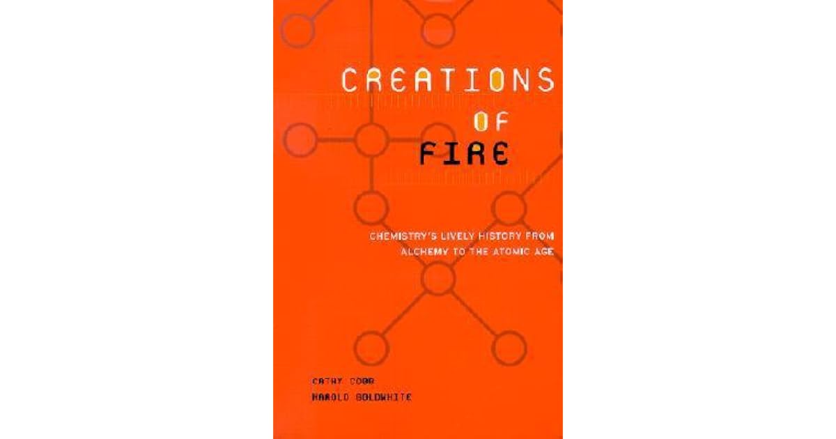 Creations Of Fire: Chemistry's Lively History From Alchemy To The ...
