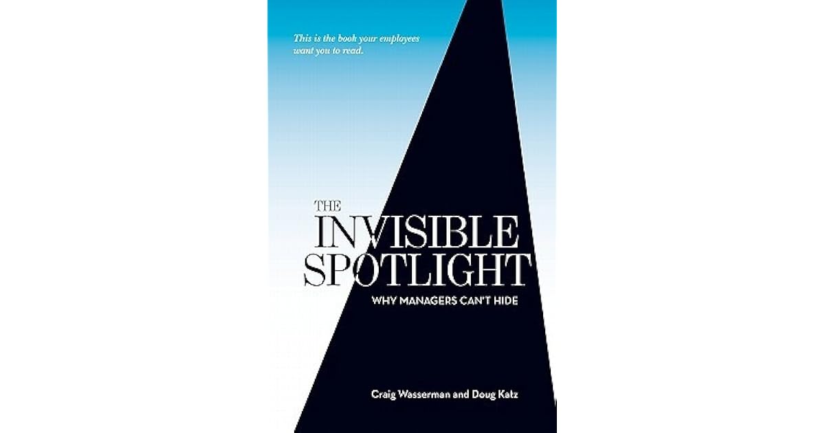 The Invisible Spotlight: Why Managers Can't Hide by Doug D. Katz