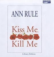 Kiss Me, Kill Me and Other True Cases by Ann Rule