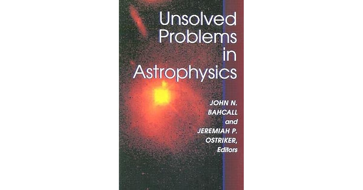 Unsolved Problems In Astrophysics By John N Bahcall