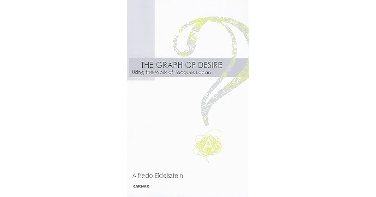 The Graph of Desire: Using the Work of Jacques Lacan by Alfredo Eidelzstein