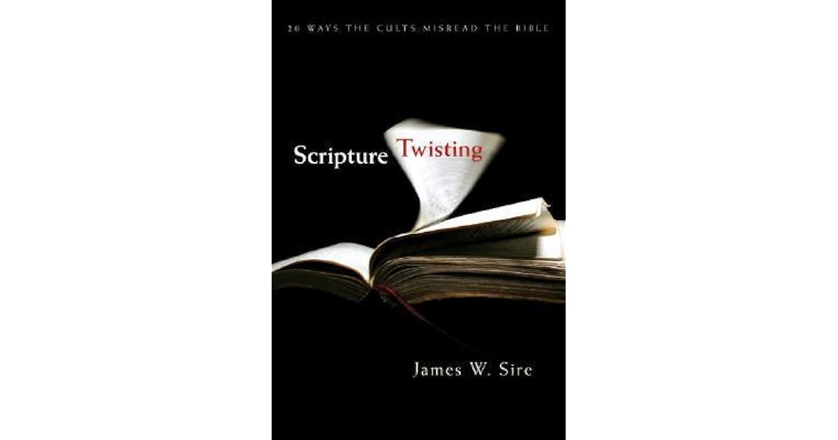 Scripture Twisting: 20 Ways the Cults Misread the Bible by James W. Sire
