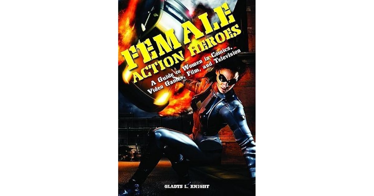 Female Action Heroes: A Guide to Women in Comics, Video Games, Film ...
