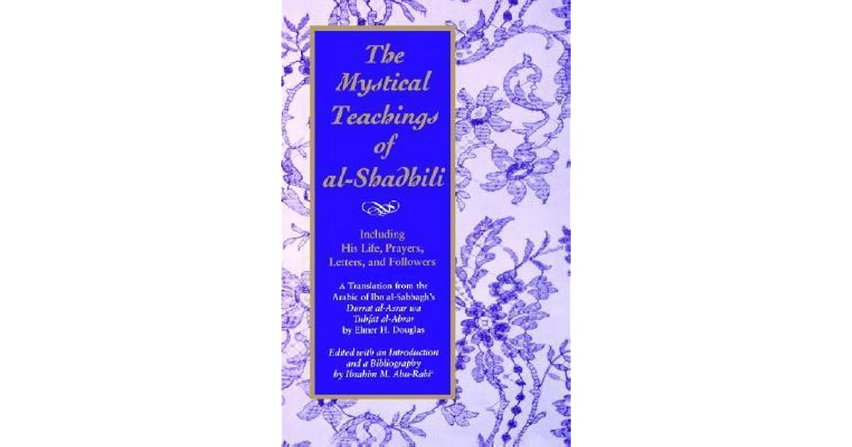 The Mystical Teachings of Al-Shadhili: Including His Life, Prayers ...